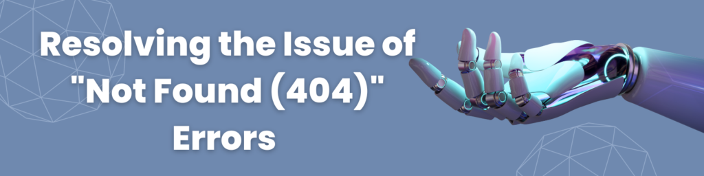 Resolving the Issue of “Not Found (404)” Errors